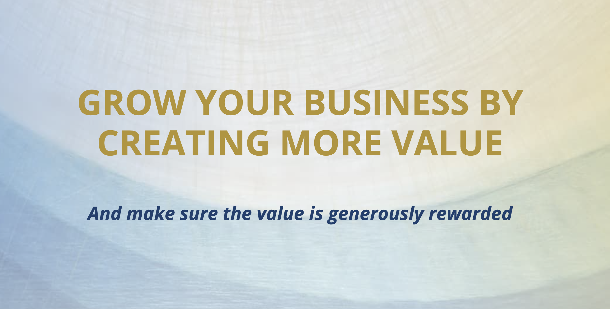 GROW YOUR BUSINESS BY CREATING MORE VALUE