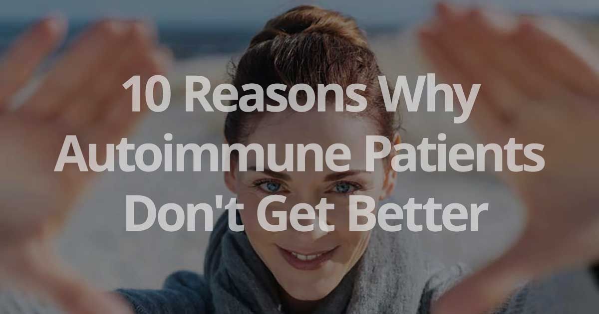 10 Reasons why Autoimmune Patients Don’t Get Better